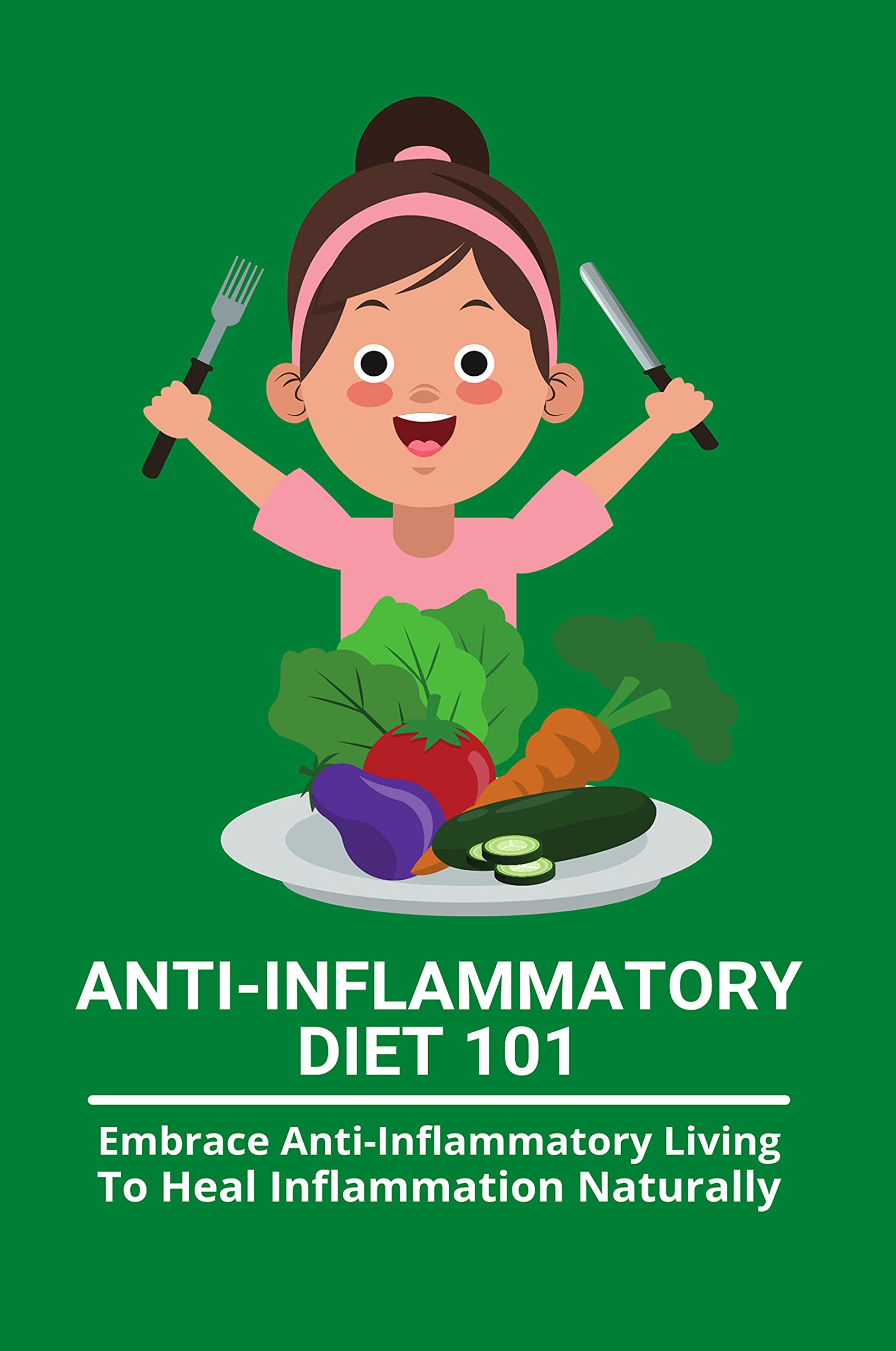 Anti-Inflammatory Diet 101: Embrace Anti-Inflammatory Living To Heal ...