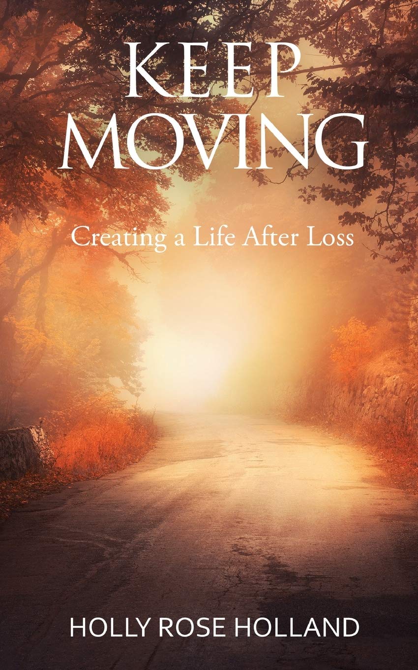 Keep Moving, Creating a Life After Loss by Holly Rose Holland | Goodreads