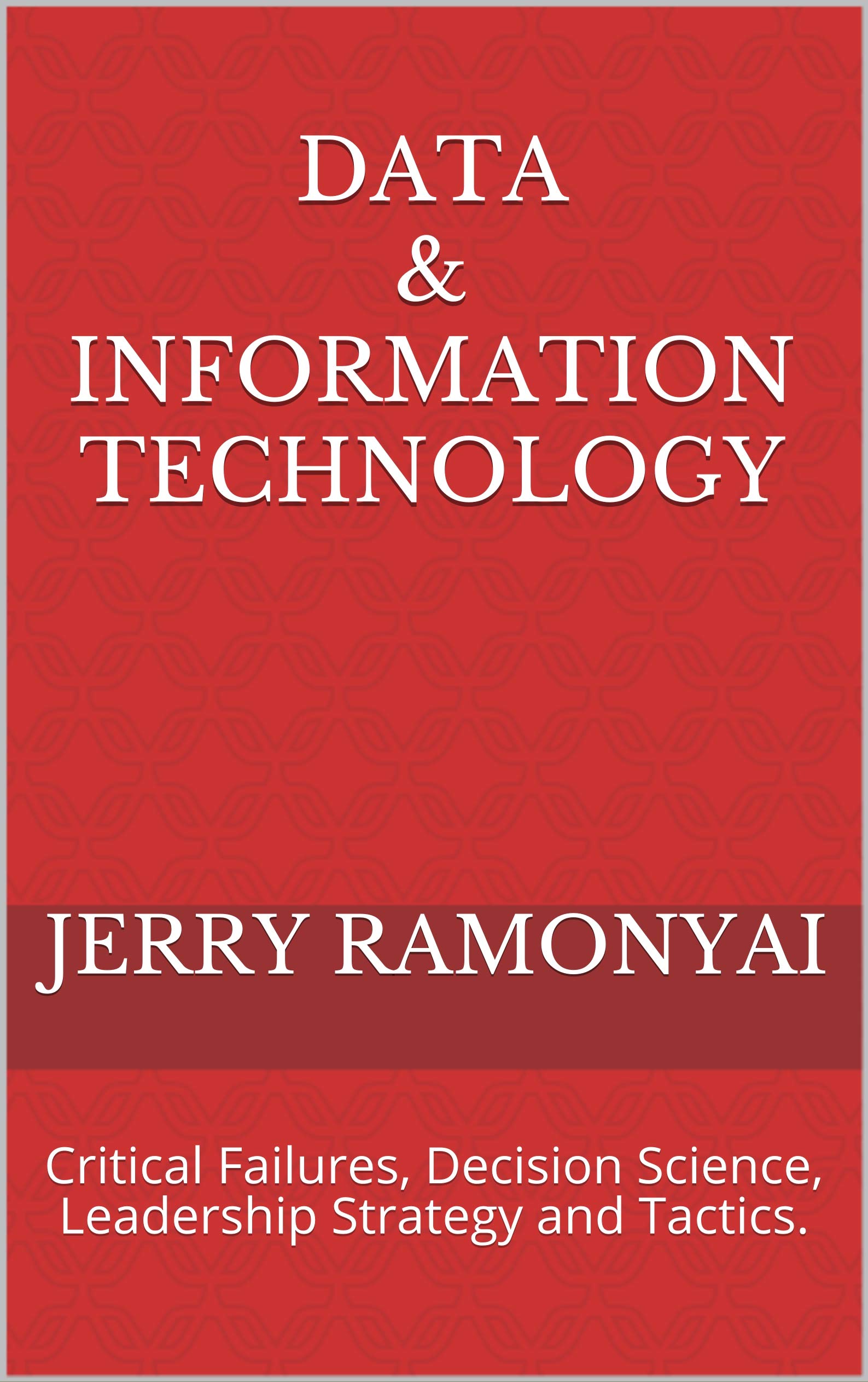 Data & Information Technology: Critical Failures, Decision Science, Leadership Strategy and ...