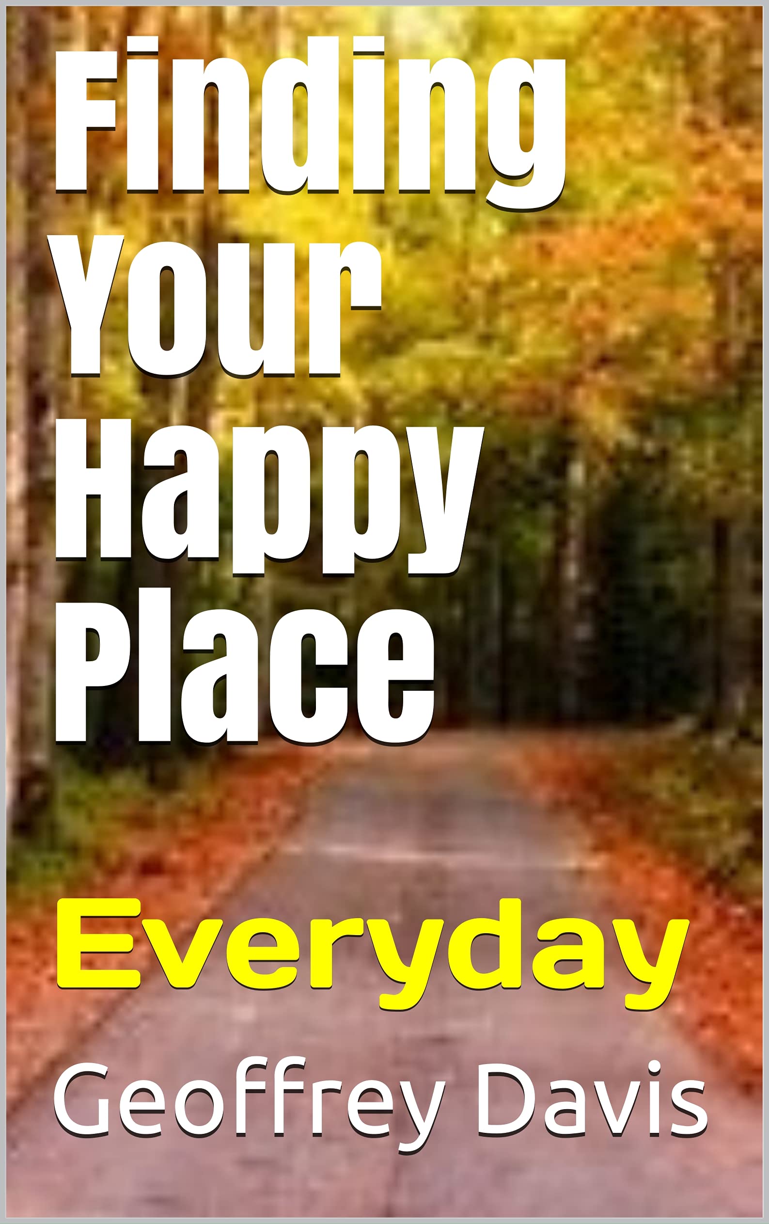 Finding Your Happy Place: Everyday by Geoffrey Davis | Goodreads