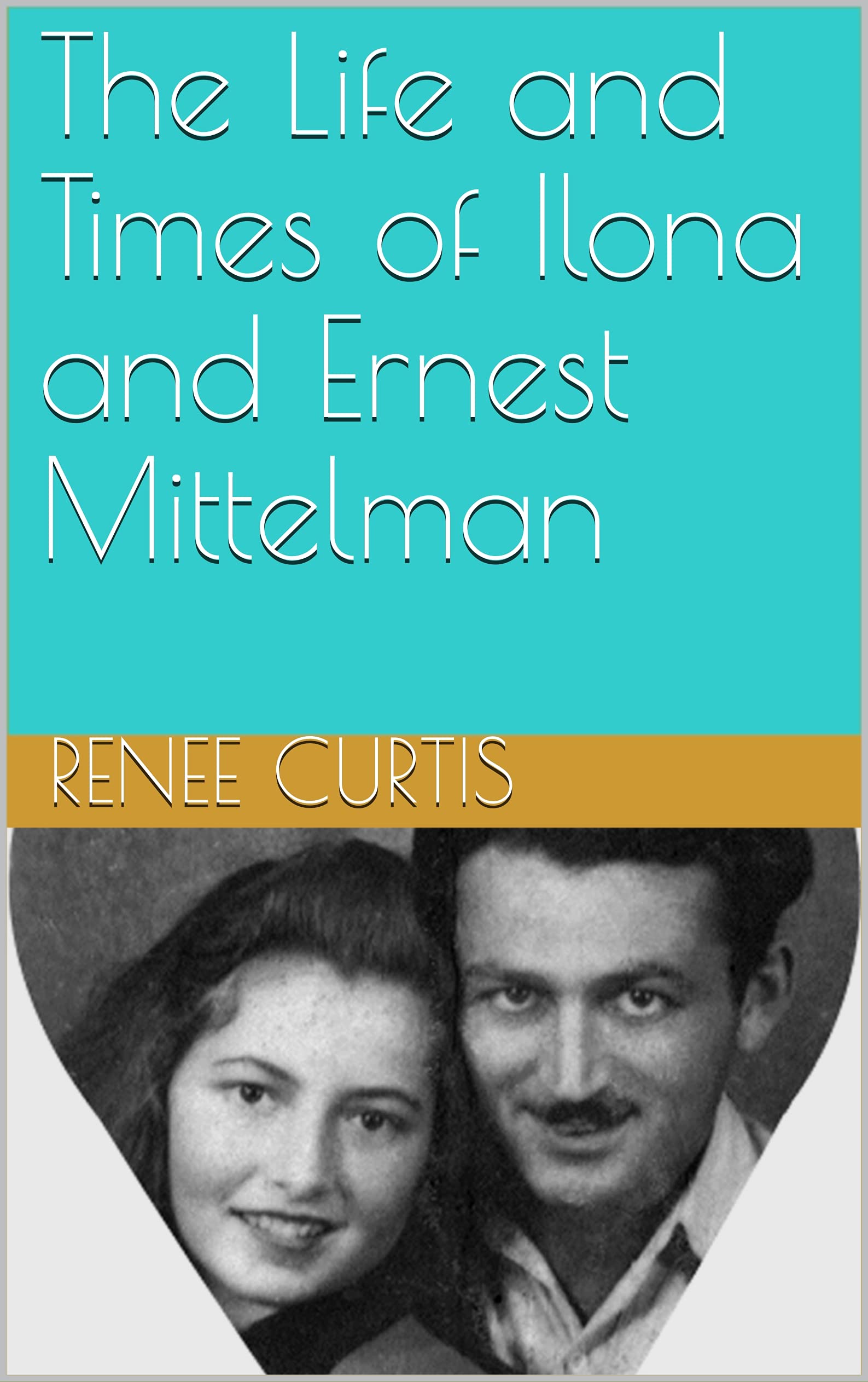 The Life and Times of Ilona and Ernest Mittelman by Renee Curtis ...