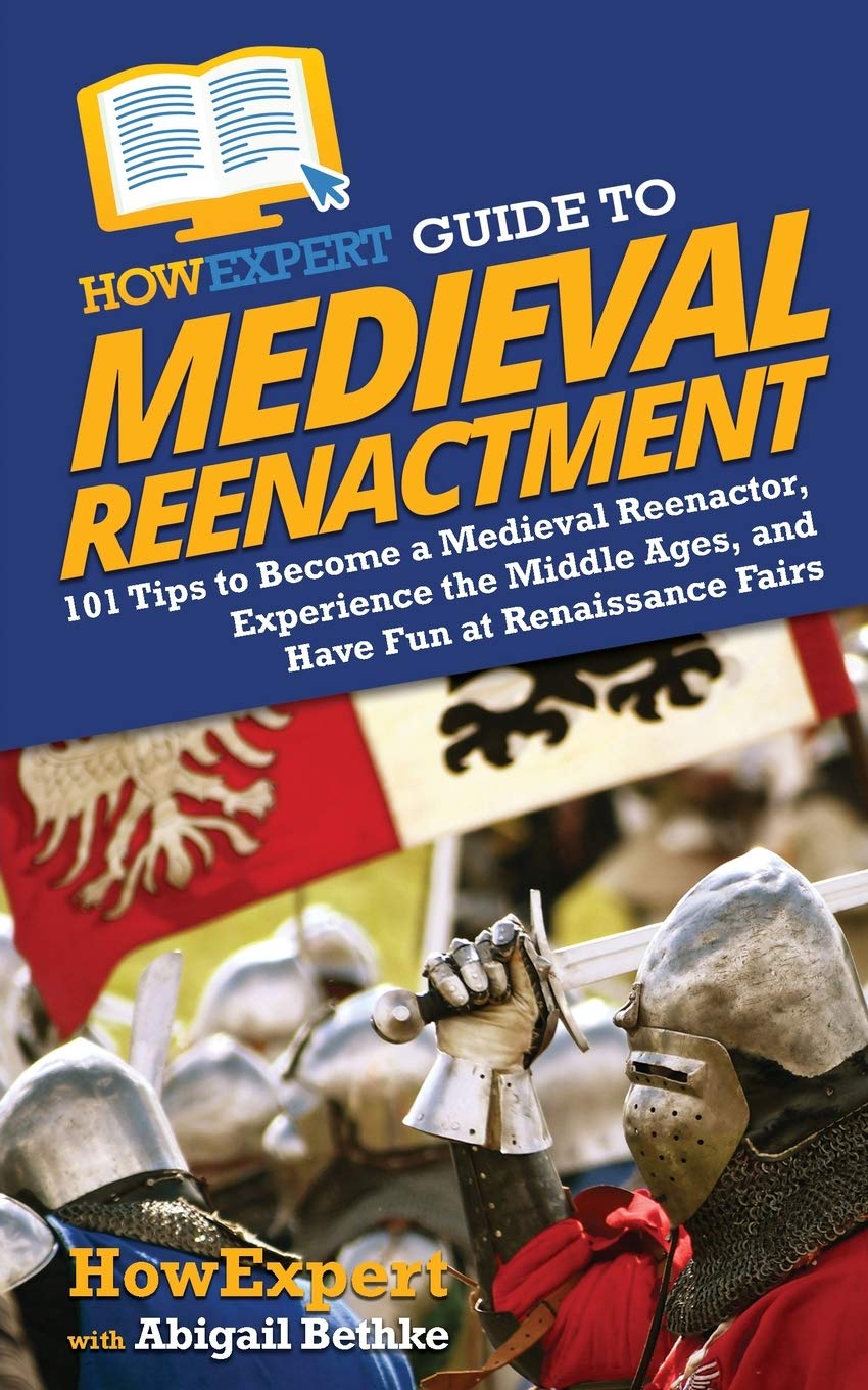 HowExpert Guide to Medieval Reenactment: 101 Tips to Become a Medieval ...