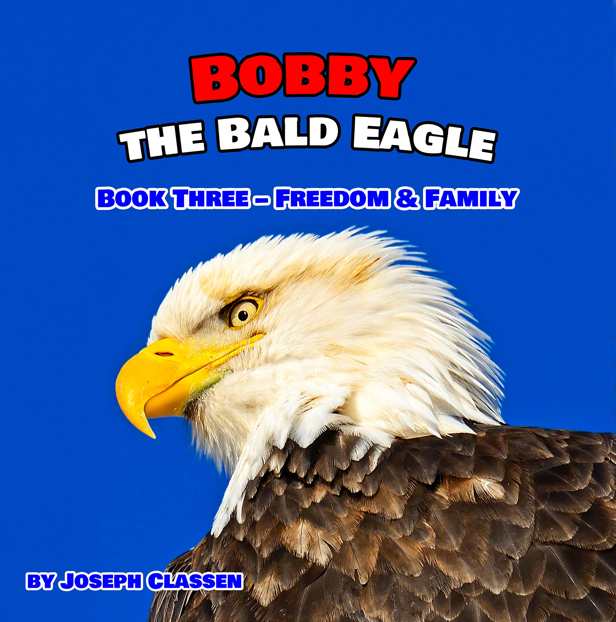 Bobby the Bald Eagle: Book Three – Freedom & Family by Joseph Classen | Goodreads