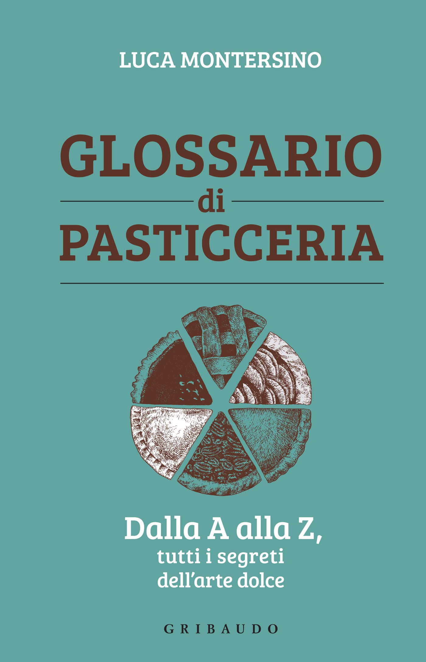 Glossario di pasticceria. Dalla A alla Z, tutti i segreti dell'arte ...