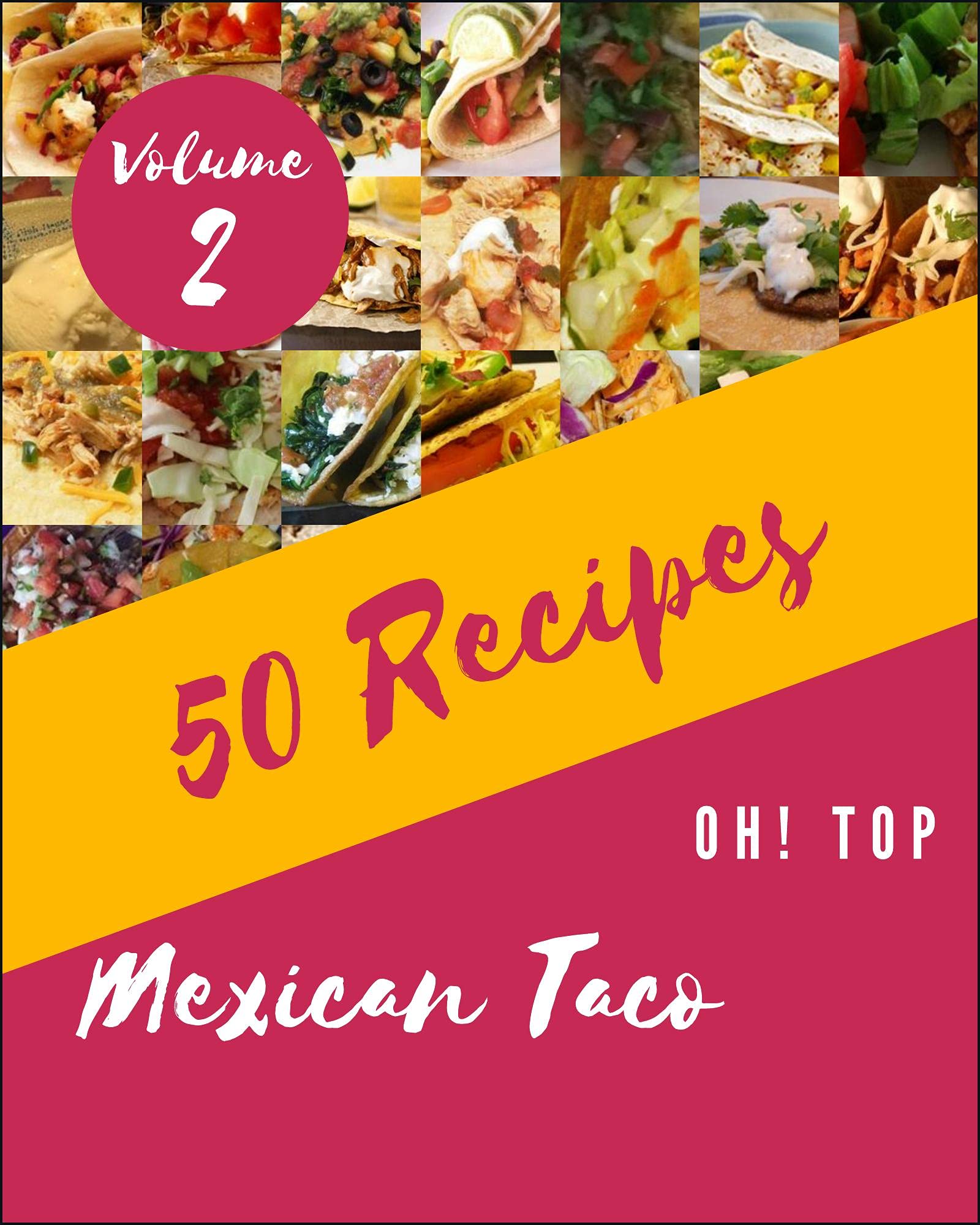Oh! Top 50 Mexican Taco Recipes Volume 2: More Than a Mexican Taco ...