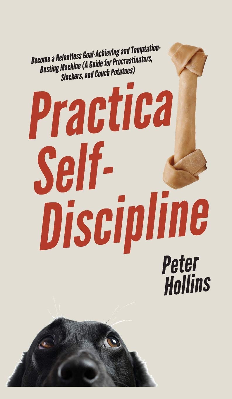 Practical Self-Discipline: Become a Relentless Goal-Achieving and ...