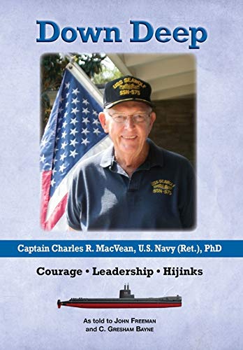 Down Deep: Captain Charles R. MacVean, U.S. Navy (Ret.), PhD: Courage ...