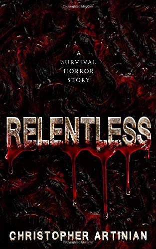 Relentless: A survival horror story by Christopher Artinian | Goodreads