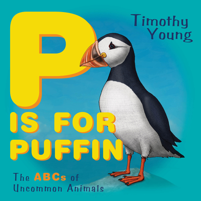 P Is for Puffin: The ABCs of Uncommon Animals by Timothy Young | Goodreads