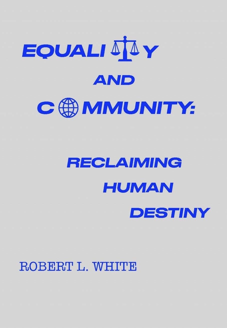 EQUALITY AND COMMUNITY: Reclaiming Human Destiny by Robert L. White ...