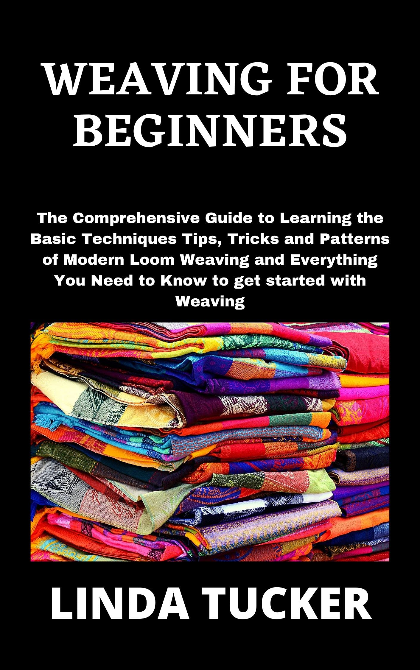 WEAVING FOR BEGINNERS: The Comprehensive Guide to Learning the Basic ...