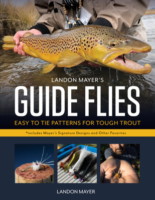 Landon Mayer's Guide Flies: Easy-to-Tie Patterns for Tough Trout by ...