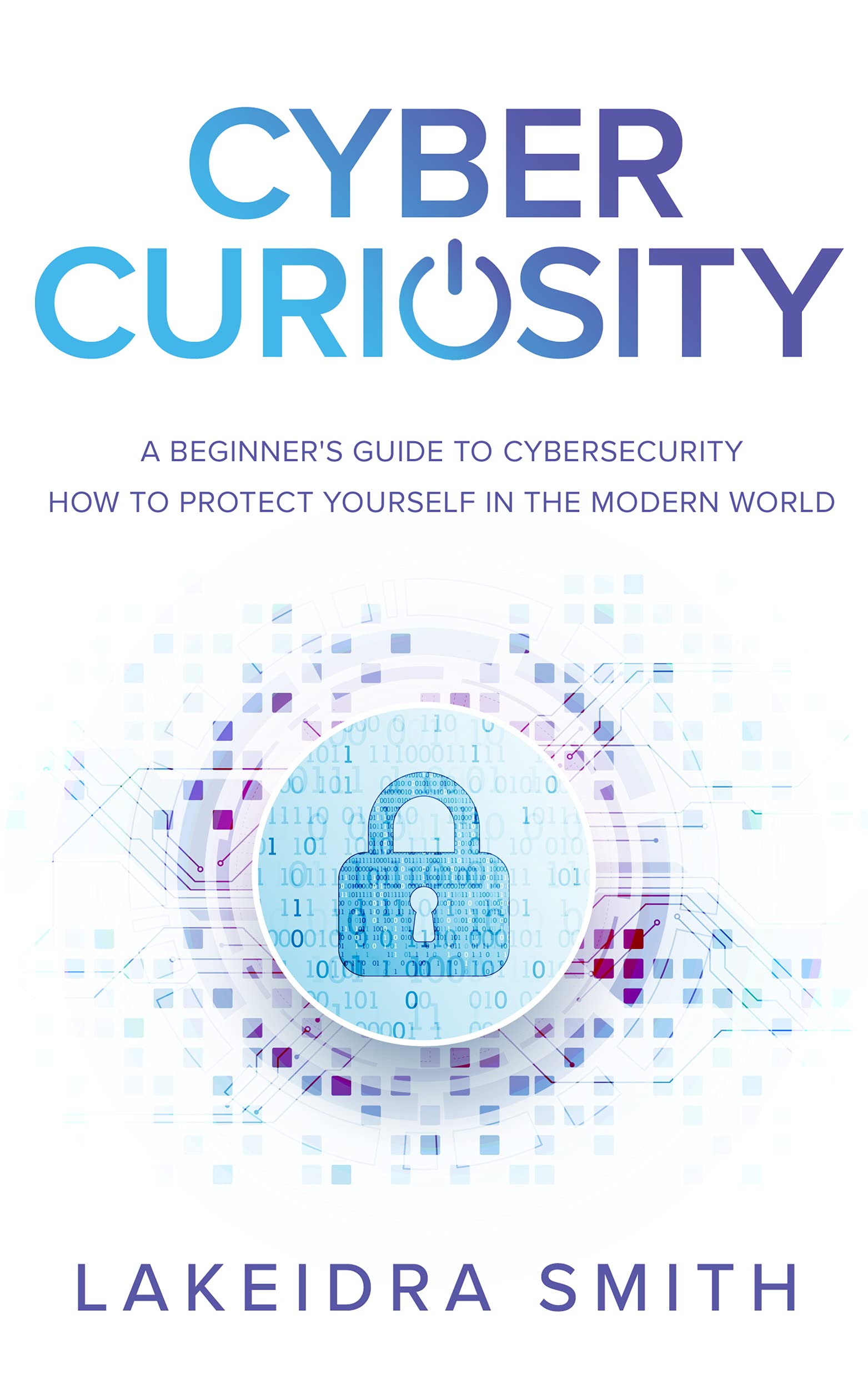 Cyber Curiosity: A Beginner's Guide to Cybersecurity by Lakeidra Smith | Goodreads