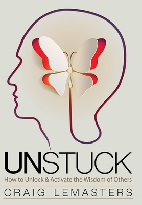 Unstuck: How to Unlock and Activate the Wisdom of Others by Craig ...