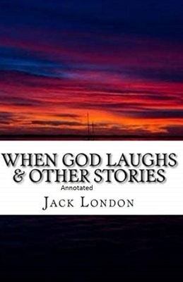 When God Laughs & Other Stories Annotated by Jack London | Goodreads