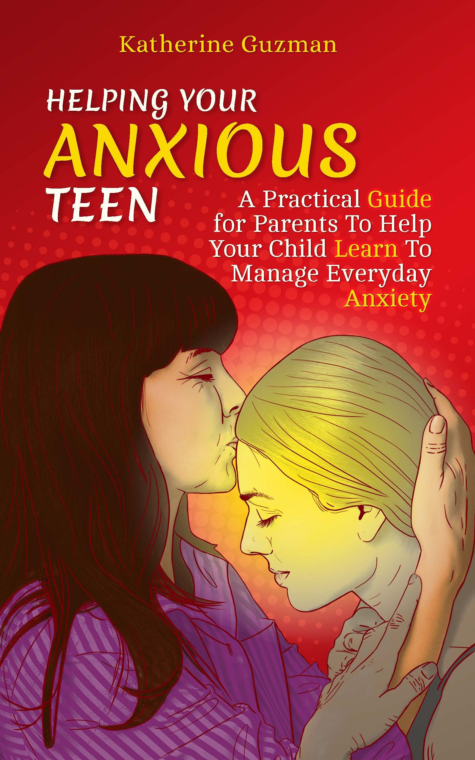 Helping Your Anxious Teen: A Practical Guide for Parents To Help Your ...