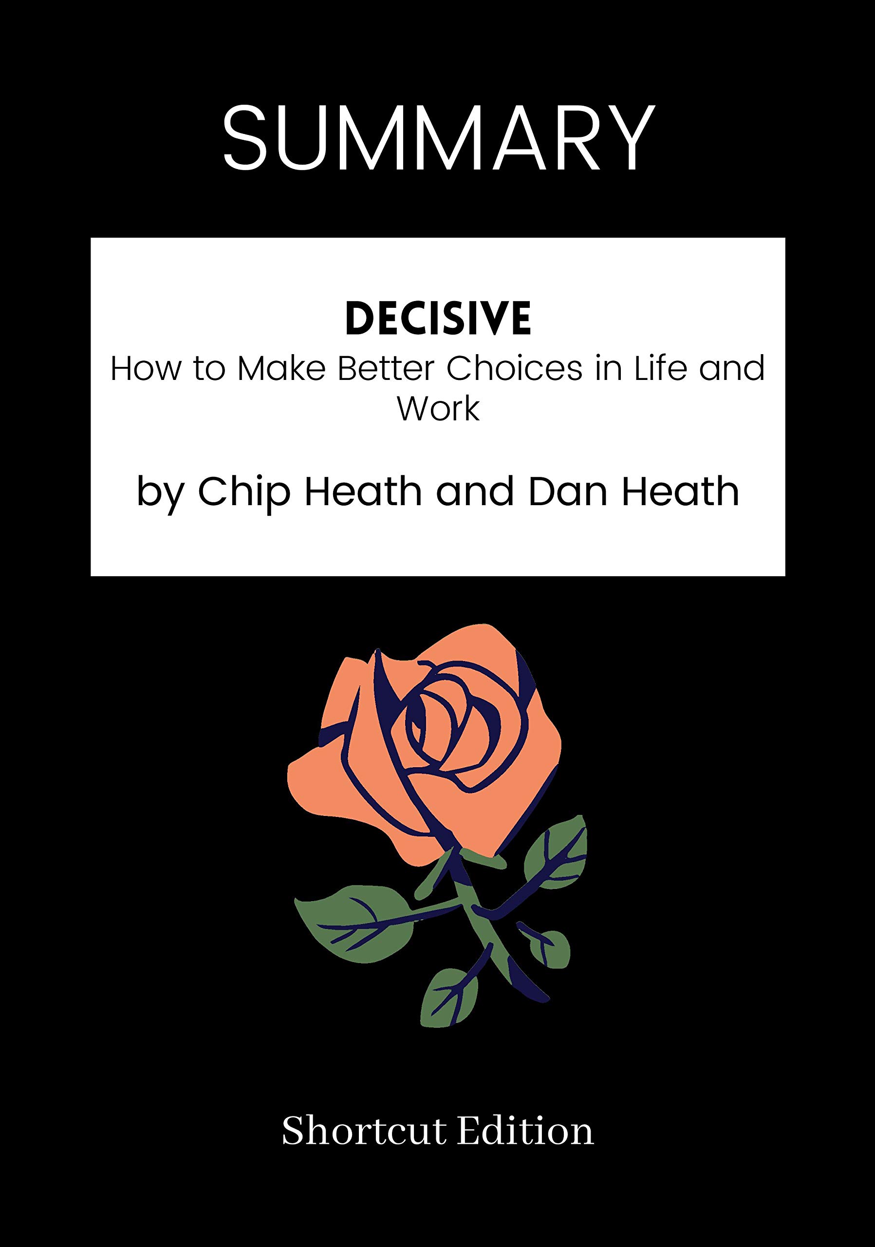 SUMMARY - Decisive: How to Make Better Choices in Life and Work by Chip ...