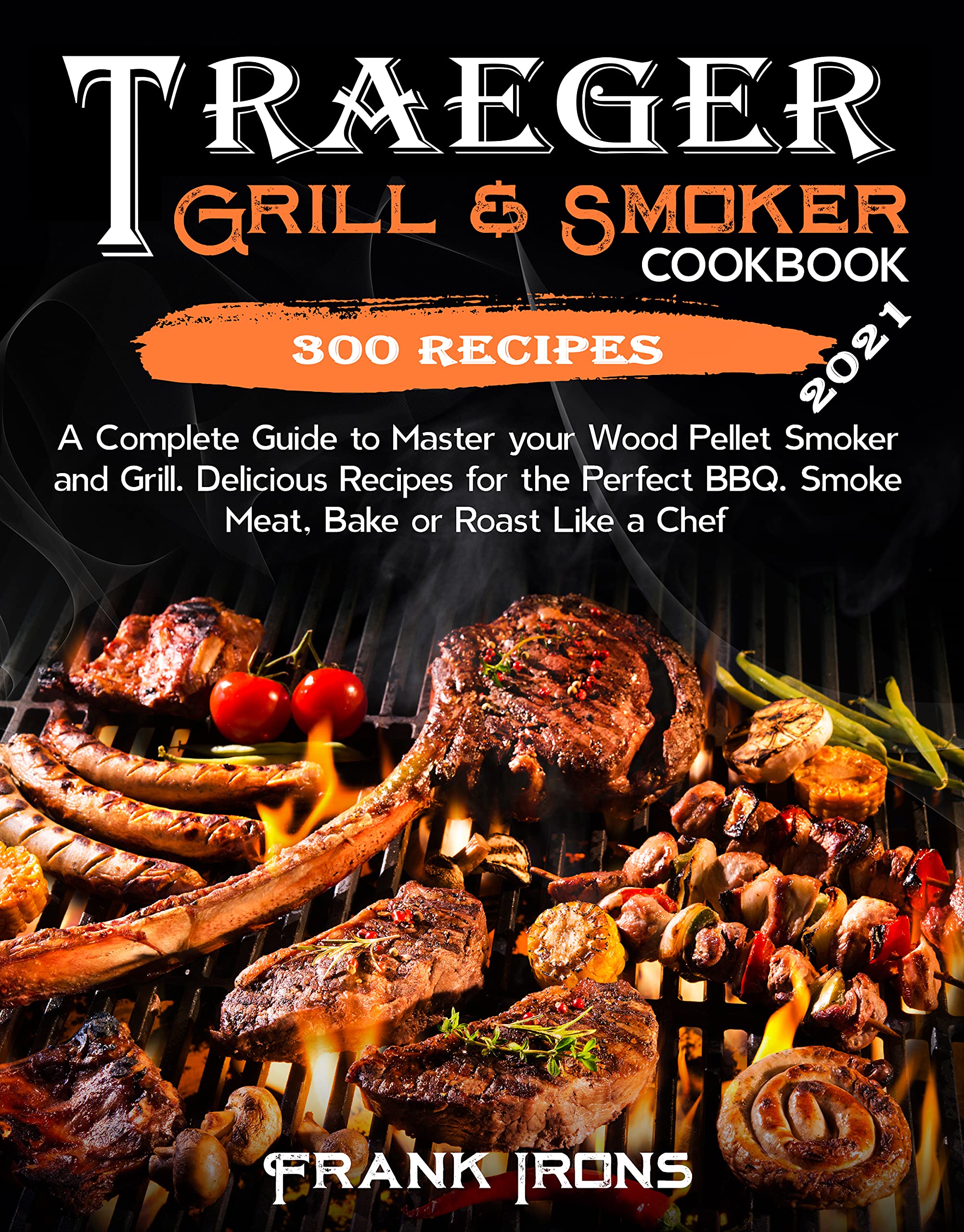 Traeger Grill & Smoker Cookbook: 2021 Edition. A Complete Guide to ...