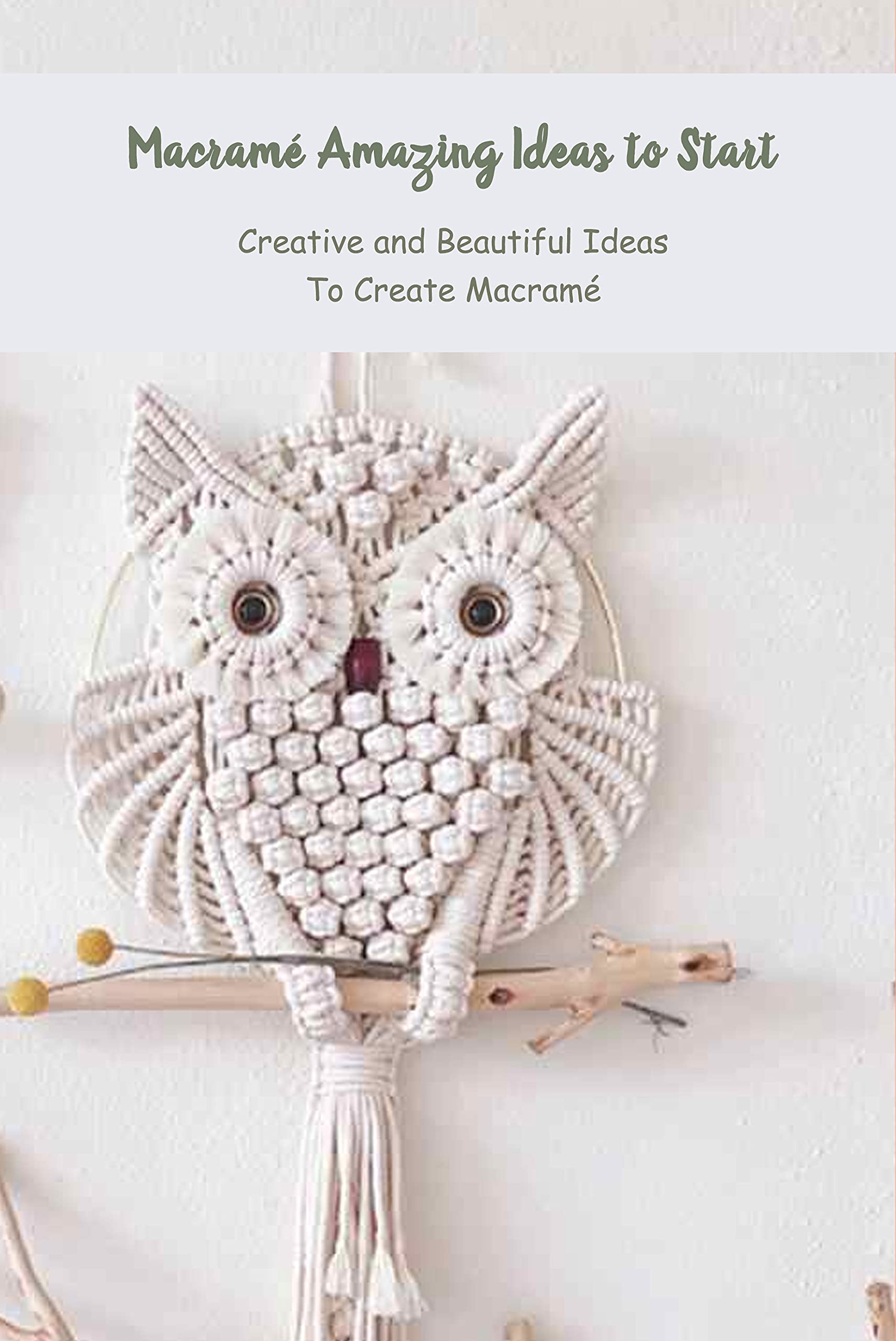 Macramé Amazing Ideas to Start: Creative and Beautiful Ideas To Create ...