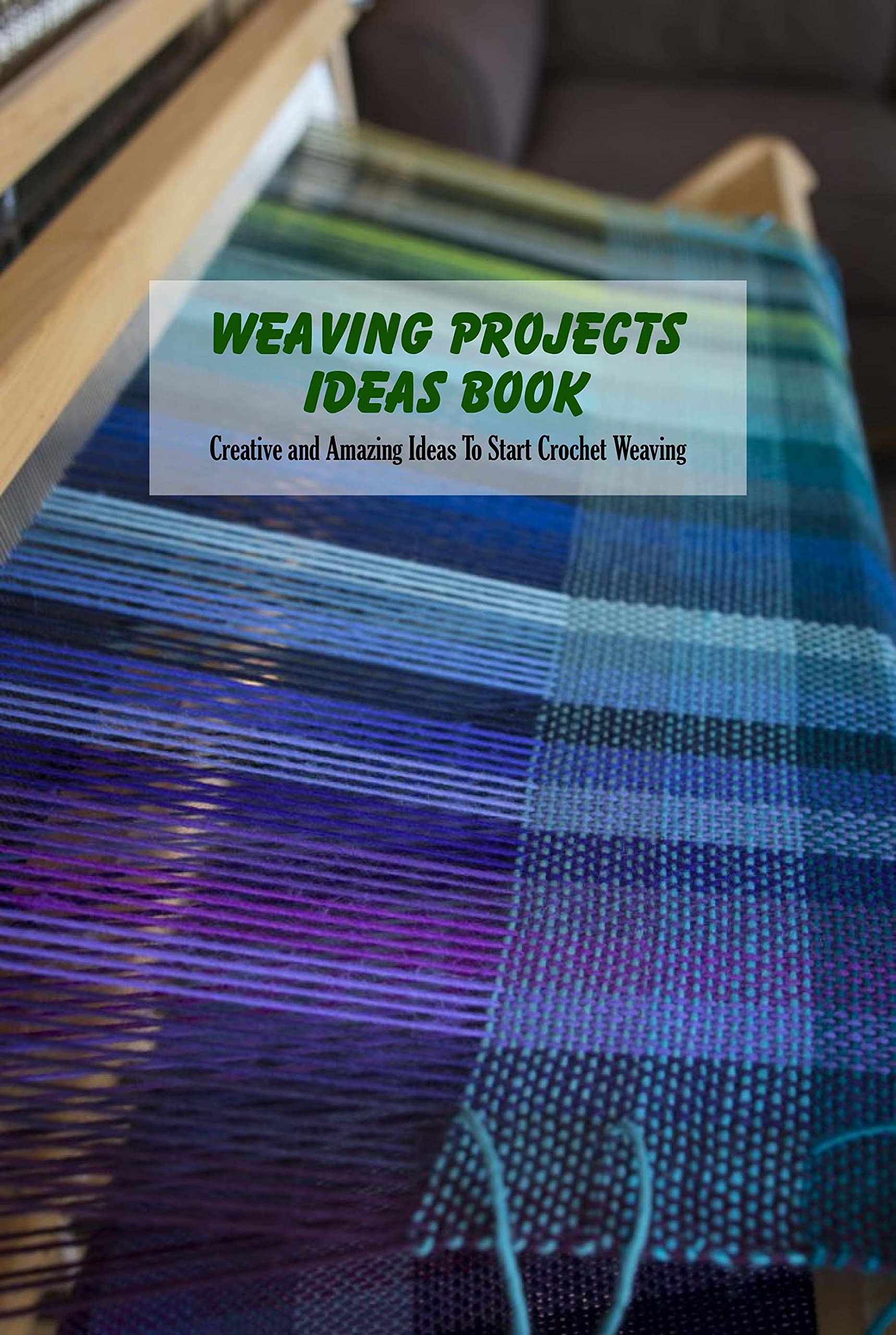 Weaving Projects Ideas Book: Creative and Amazing Ideas To Start ...