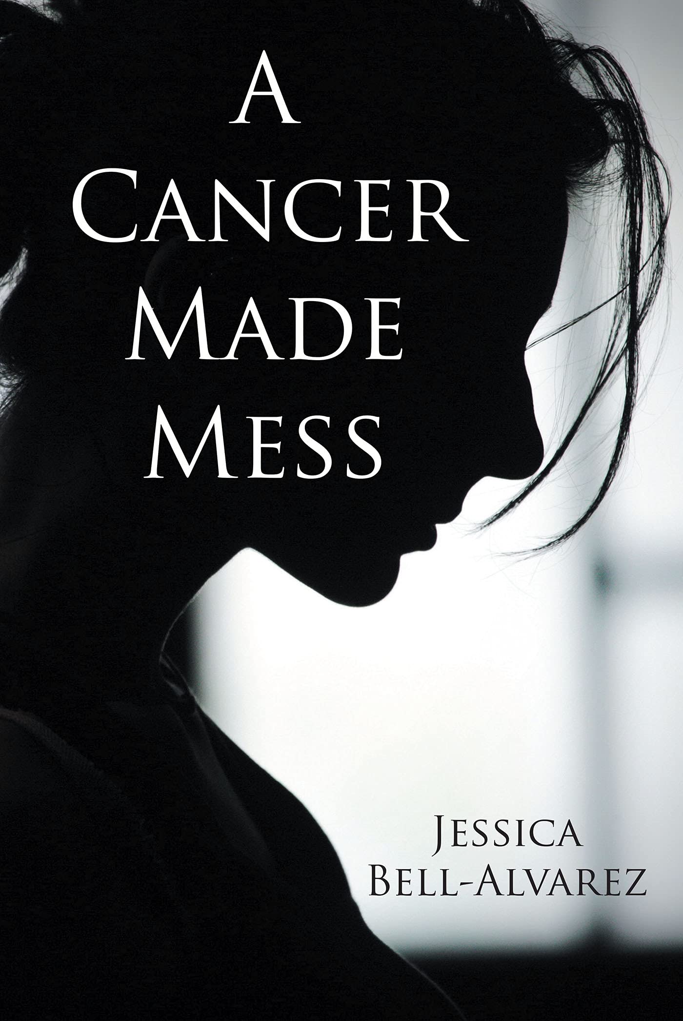A Cancer Made Mess by Jessica Bell-Alvarez | Goodreads