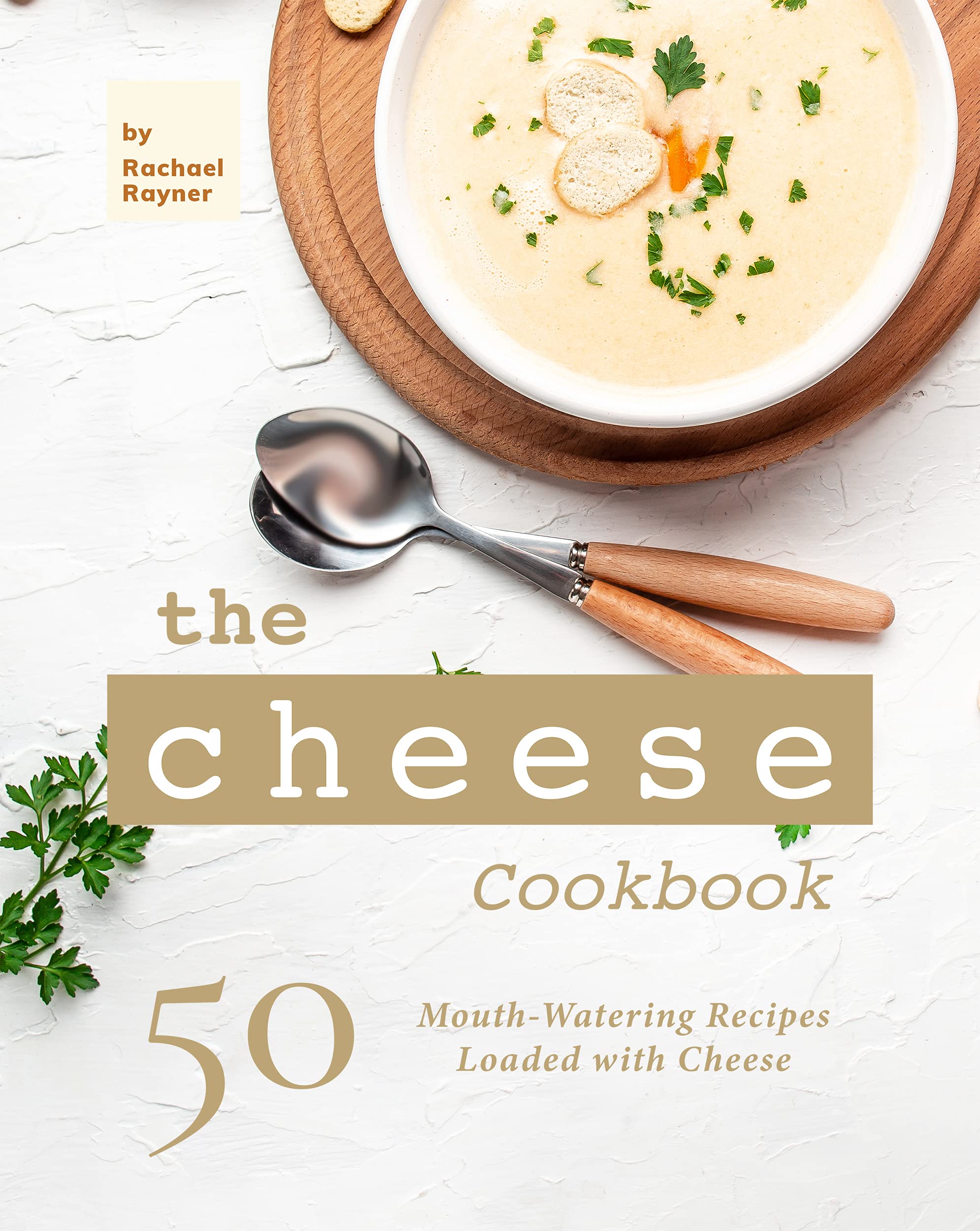 The Cheese Cookbook: 50 Mouth-Watering Recipes Loaded with Cheese by ...