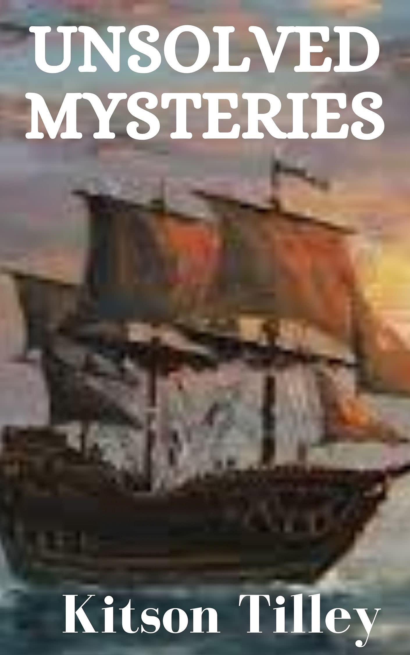 Unsolved Mysteries: The unexplained events and incidents by Kitson Tilley | Goodreads