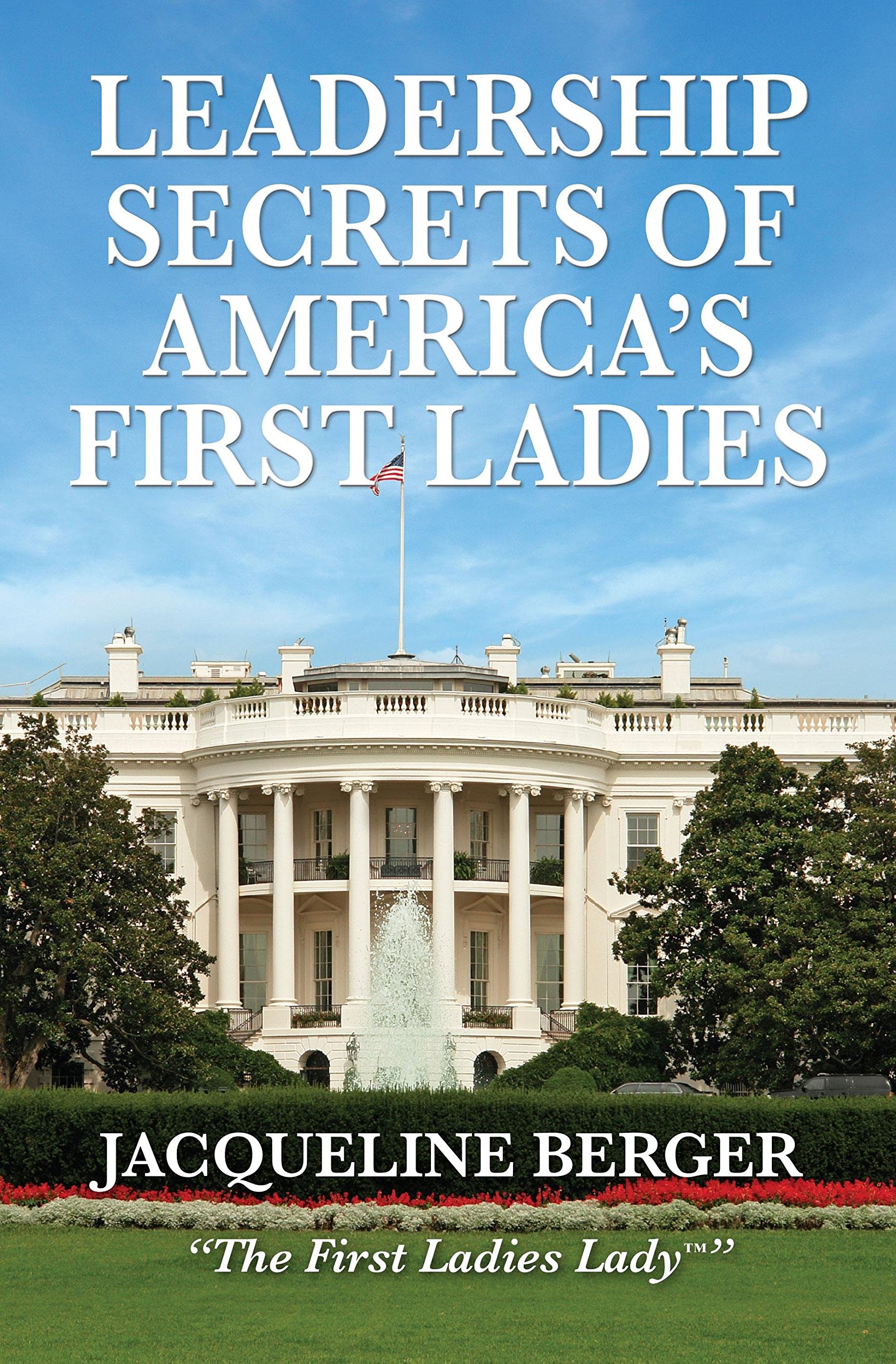 Leadership Secrets of America's First Ladies by Jacqueline Berger "The ...