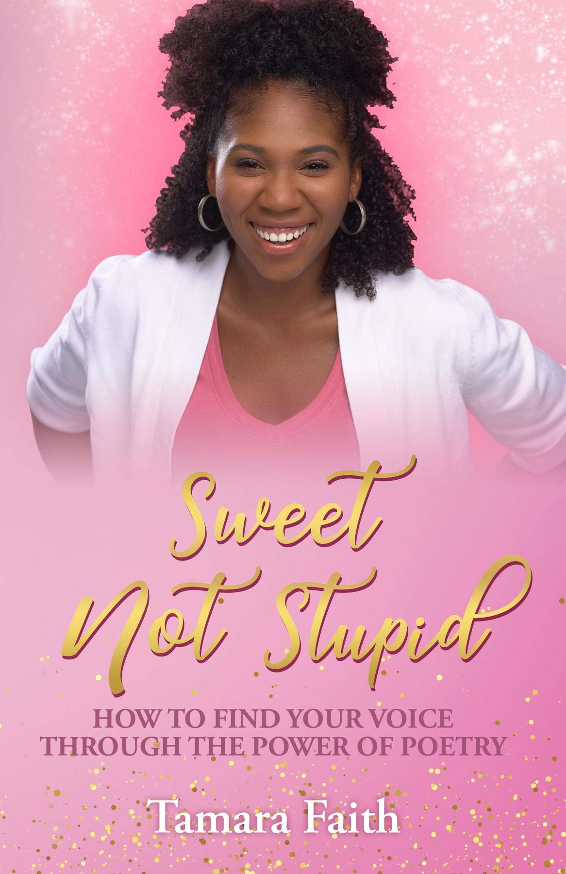 Sweet Not Stupid: How to Find Your Voice Through the Power of Poetry by ...