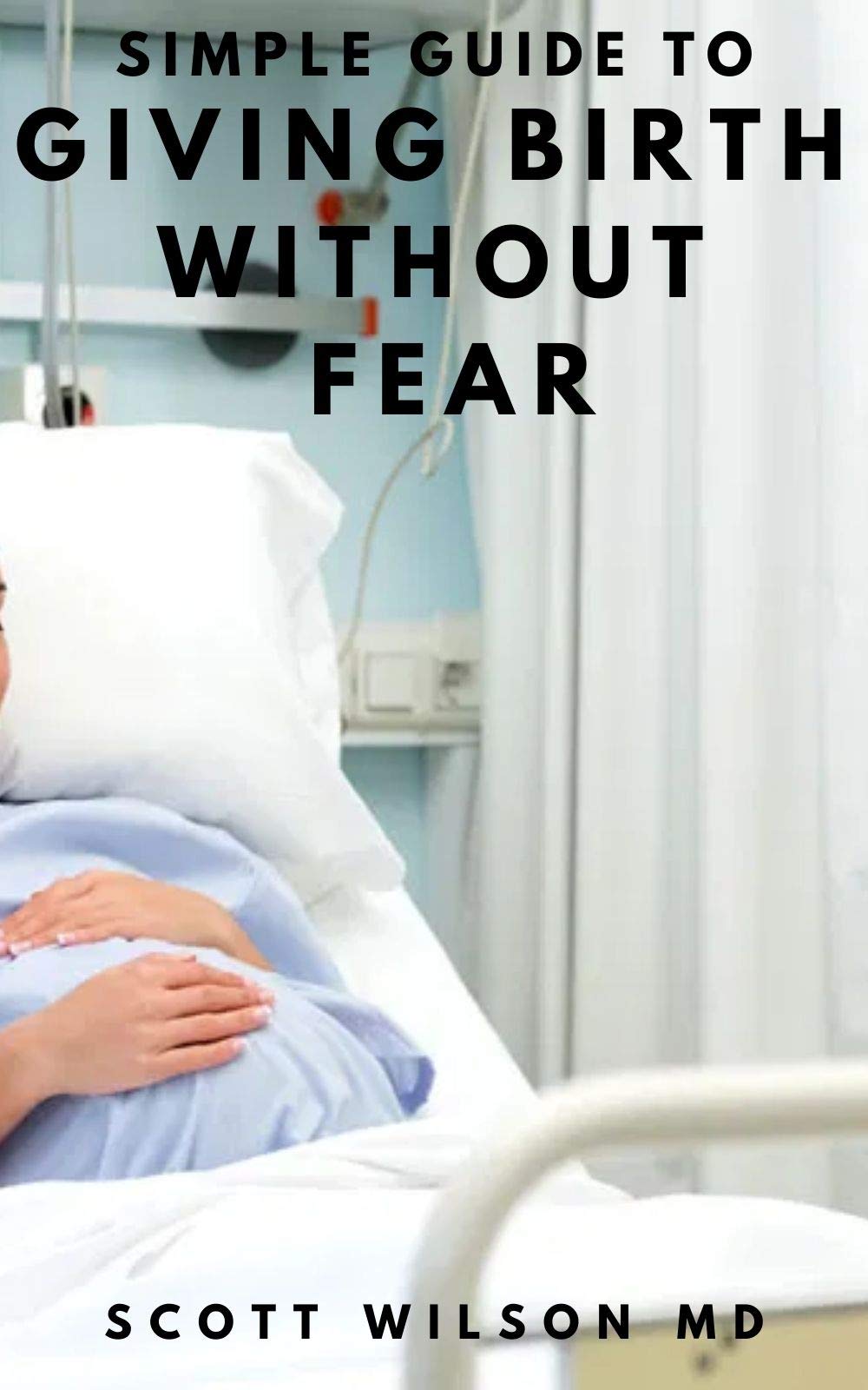 SIMPLE GUIDE TO GIVING BIRTH WITHOUT FEAR: Effective Guide To Get Over ...