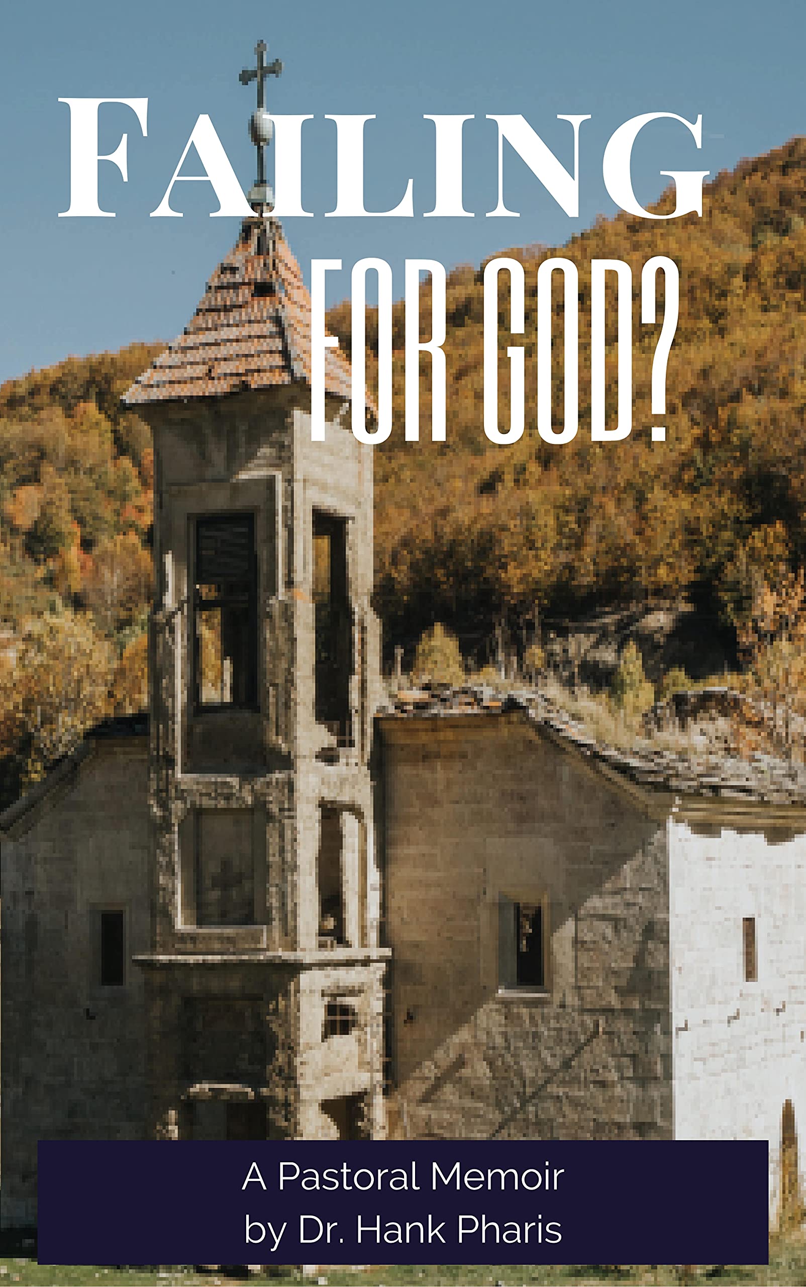Failing for God?: A pastoral Memoir by Dr. Hank Pharis | Goodreads