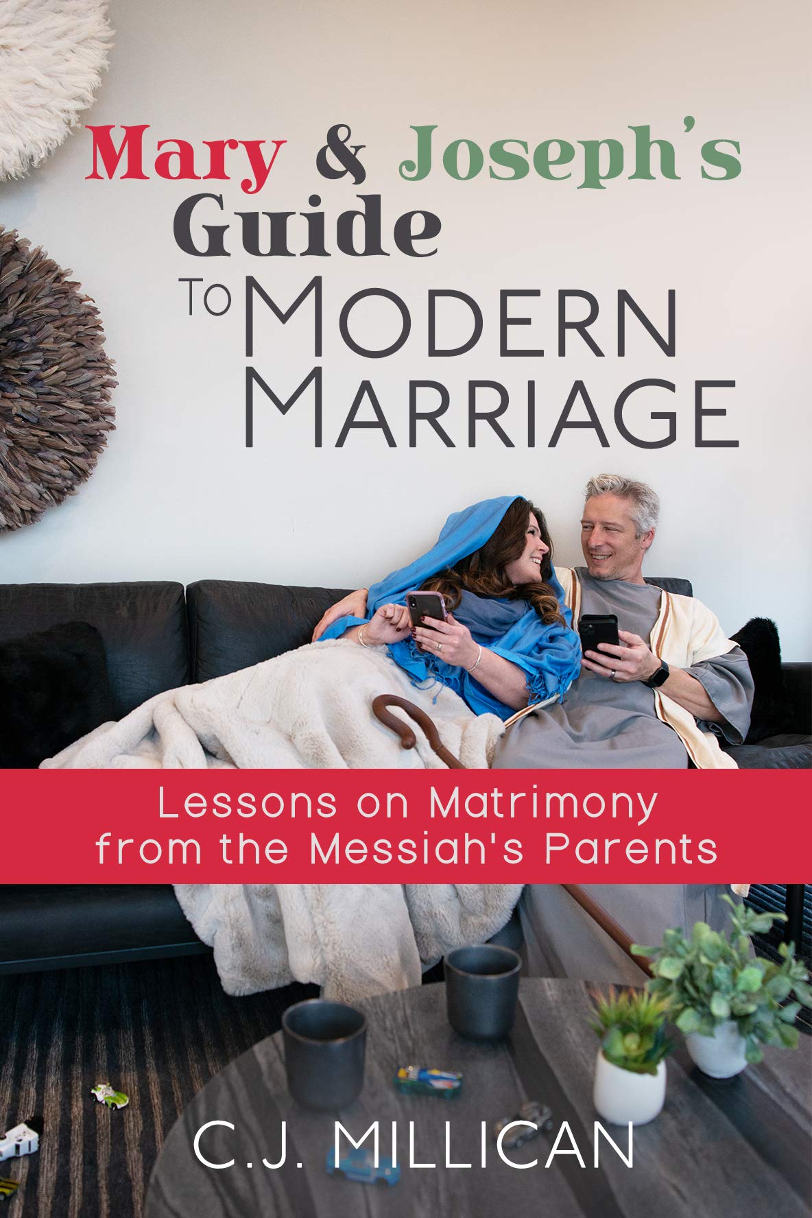 Mary & Joseph's Guide to Modern Marriage: Lessons on Matrimony from the Messiah's Parents by C.J ...