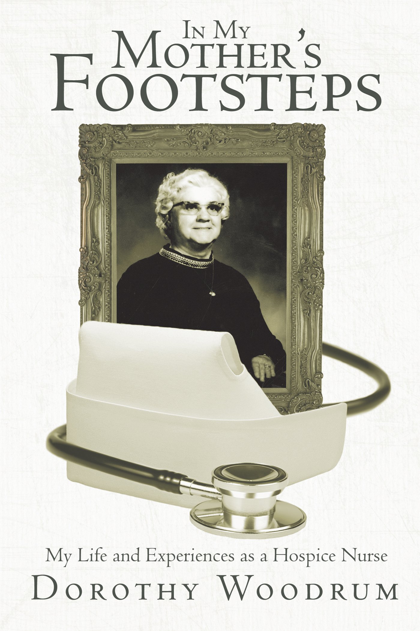 In My Mother’S Footsteps: My Life and Experiences as a Hospice Nurse by ...