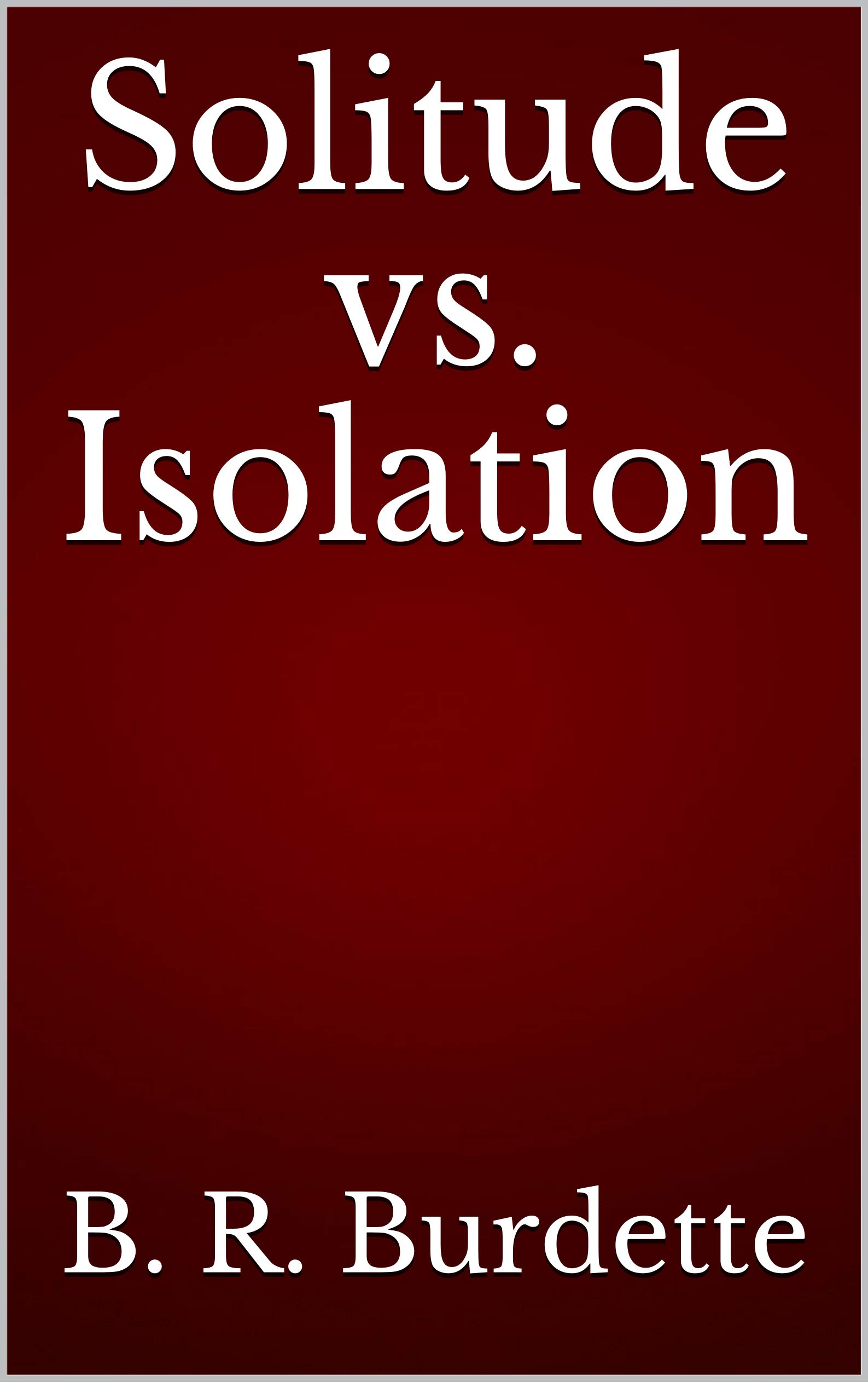 Solitude vs. Isolation by B. R. Burdette | Goodreads