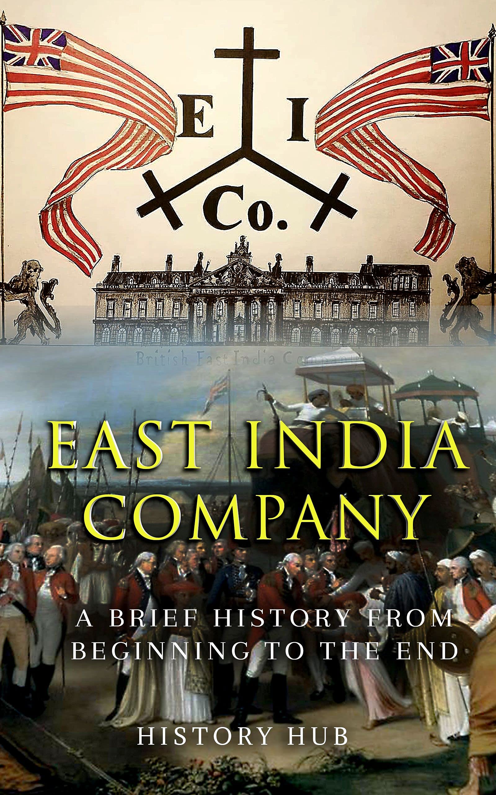 East India Company: A Brief History from Beginning to the End by ...