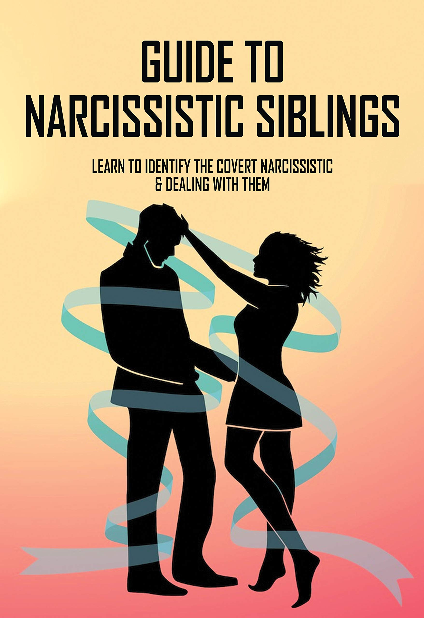 Guide To Narcissistic Siblings: Learn To Identify The Covert Narcissistic & Dealing With Them ...