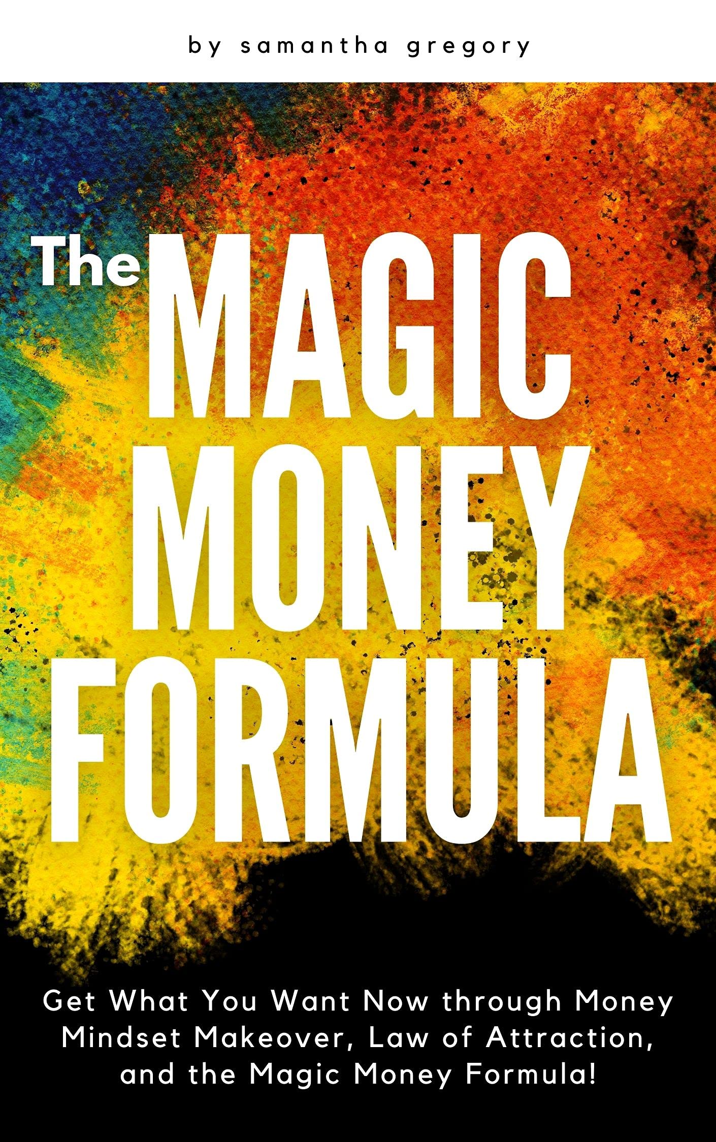 The Magic Money Formula: Get What You Want Now through Money Mindset ...