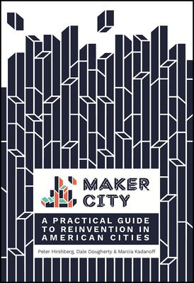 Maker City: A Practical Guide for Reinventing American Cities by Peter ...