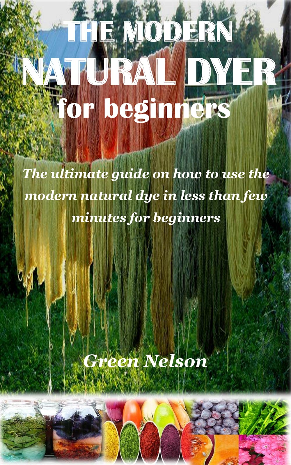 THE MODERN NATURAL DYER FOR BEGINNERS: The ultimate guide on how to use ...