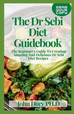 The Dr Sebi Diet Guidebook: The Beginner's Guide To Creating Amazing ...