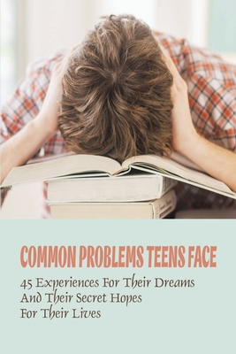 Common Problems Teens Face: 45 Experiences For Their Dreams And Their ...