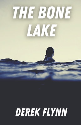 The Bone Lake: A Short Novel by Derek Flynn | Goodreads