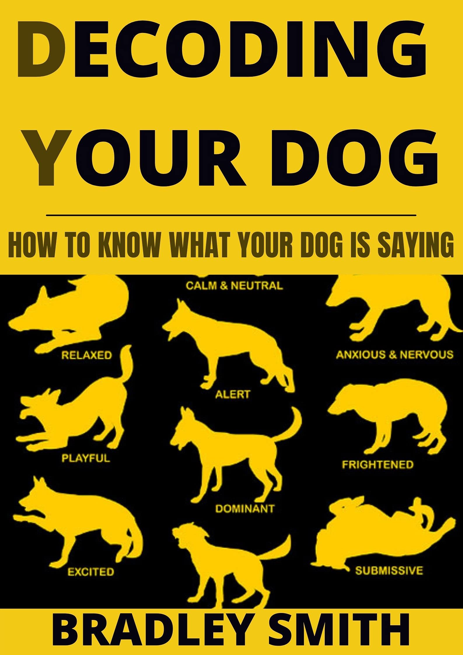 DECODING YOUR DOG: HOW TO KNOW WHAT YOUR DOG IS SAYING by Bradley Smith ...