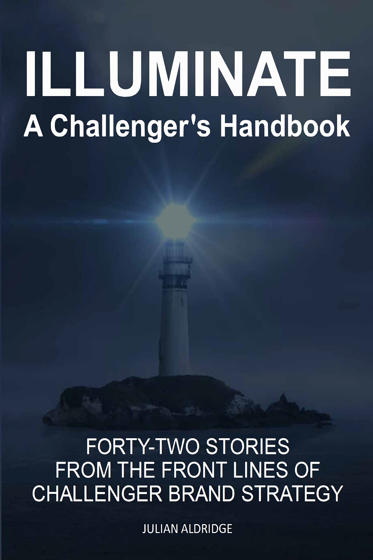 ILLUMINATE. A Challenger's Handbook: FORTY TWO STORIES FROM THE FRONT ...