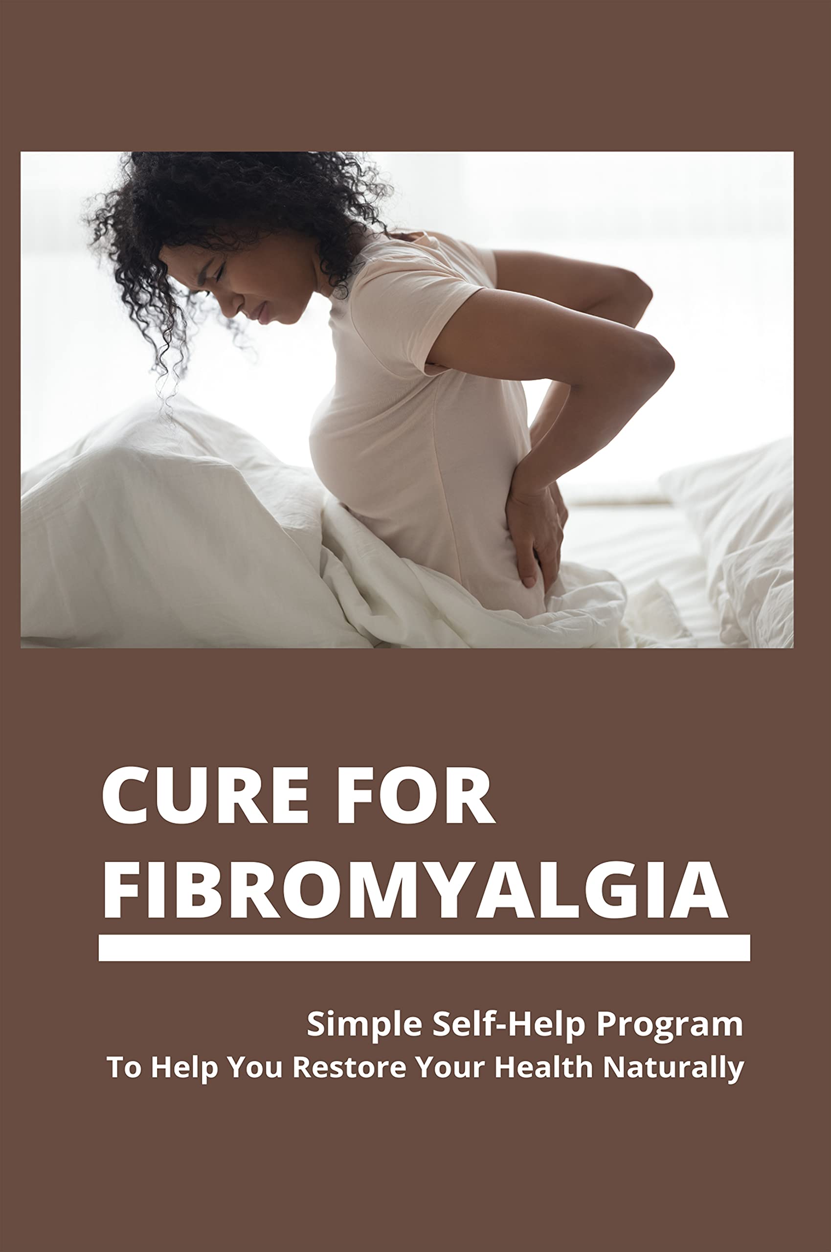 Cure For Fibromyalgia: Simple Self-Help Program To Help You Restore Your Health Naturally ...