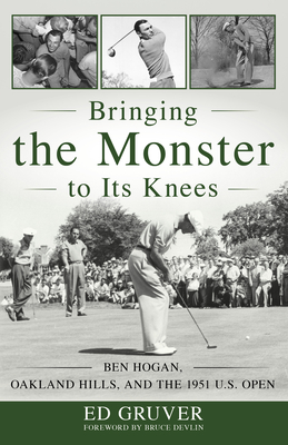 Bringing the Monster to Its Knees: Ben Hogan, Oakland Hills, and the ...