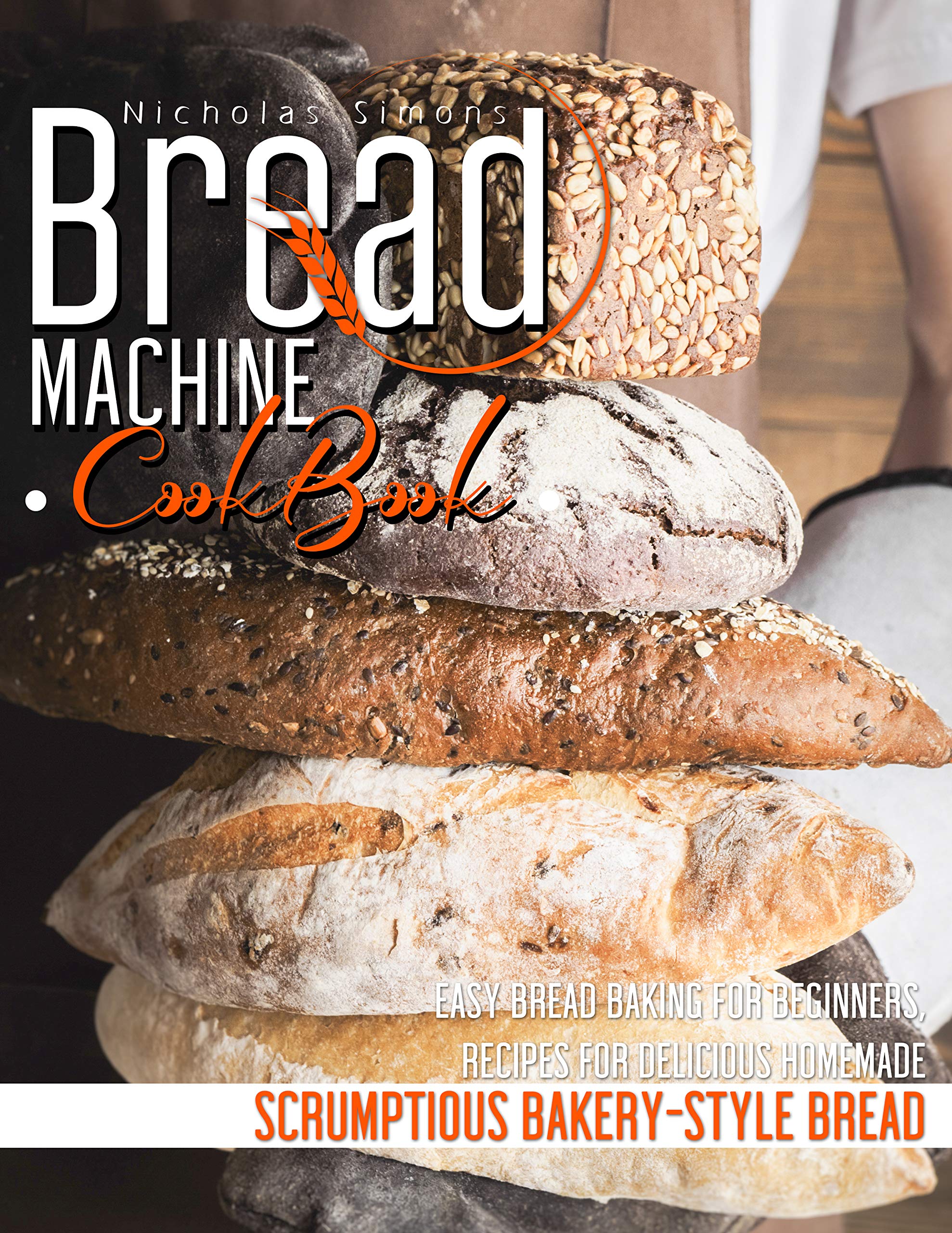 Bread Machine CookBook: Easy Bread Baking for Beginners, Recipes for ...