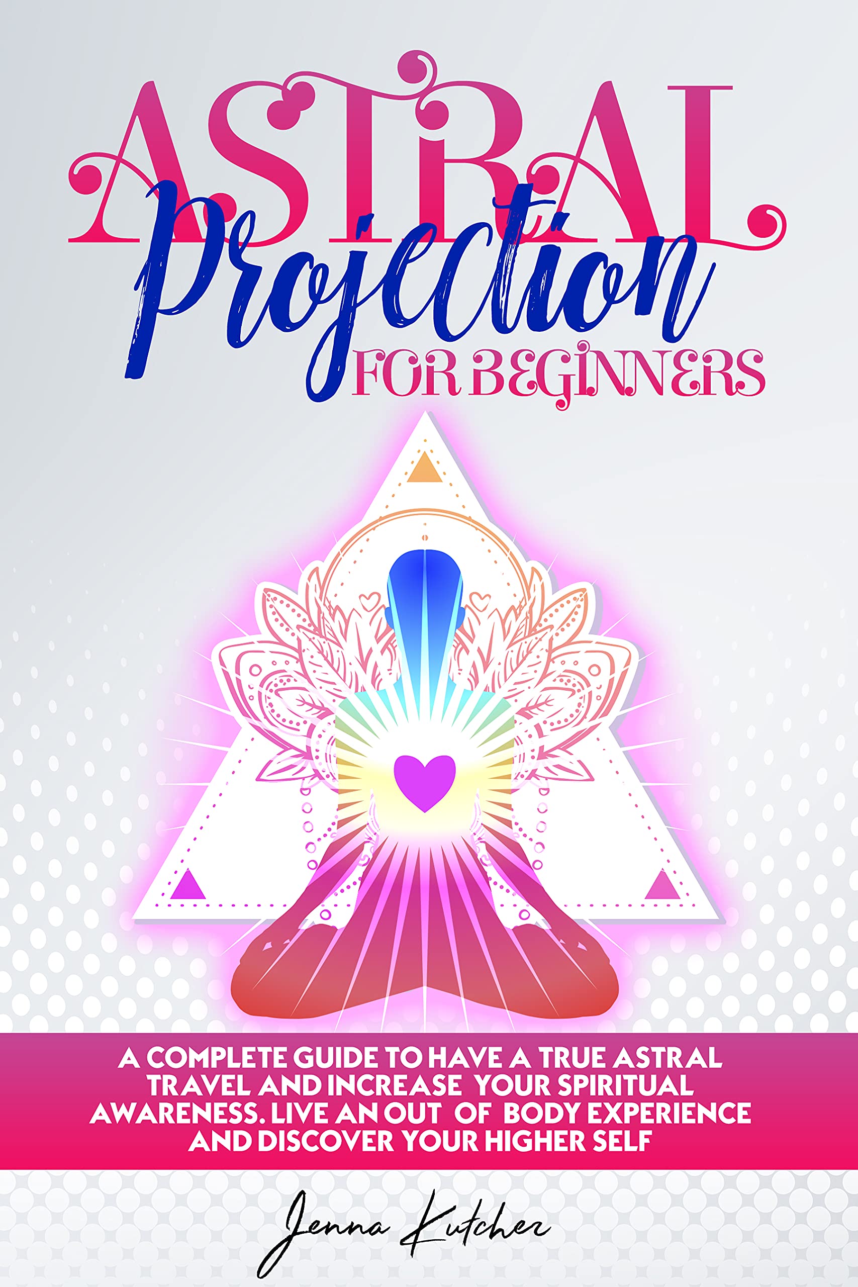Astral Projection For Beginners: A Complete Guide To Have a True Astral Travel And Increase Your ...