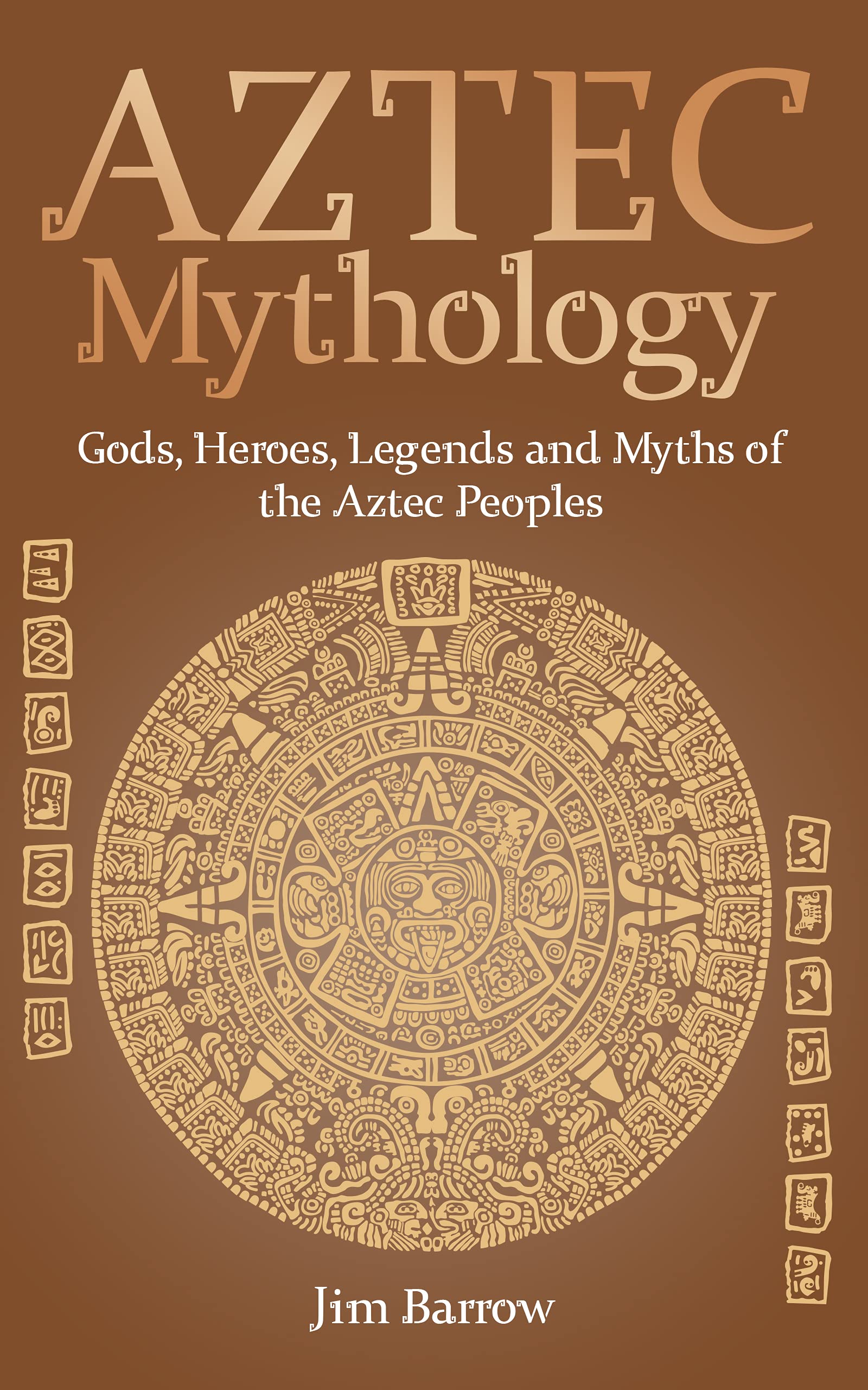 Aztec Mythology: Gods, Heroes, Legends and Myths of the Aztec Peoples ...