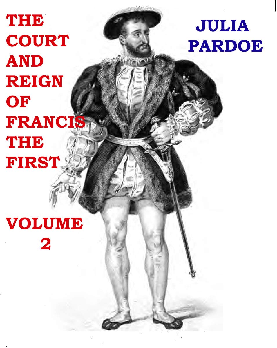 The Court and Reign of Francis the First . Volume II by Julia Pardoe | Goodreads